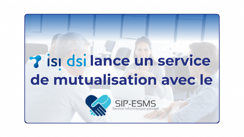 Mutualisation SIP-ESMS : nouveau service Isi-DSI